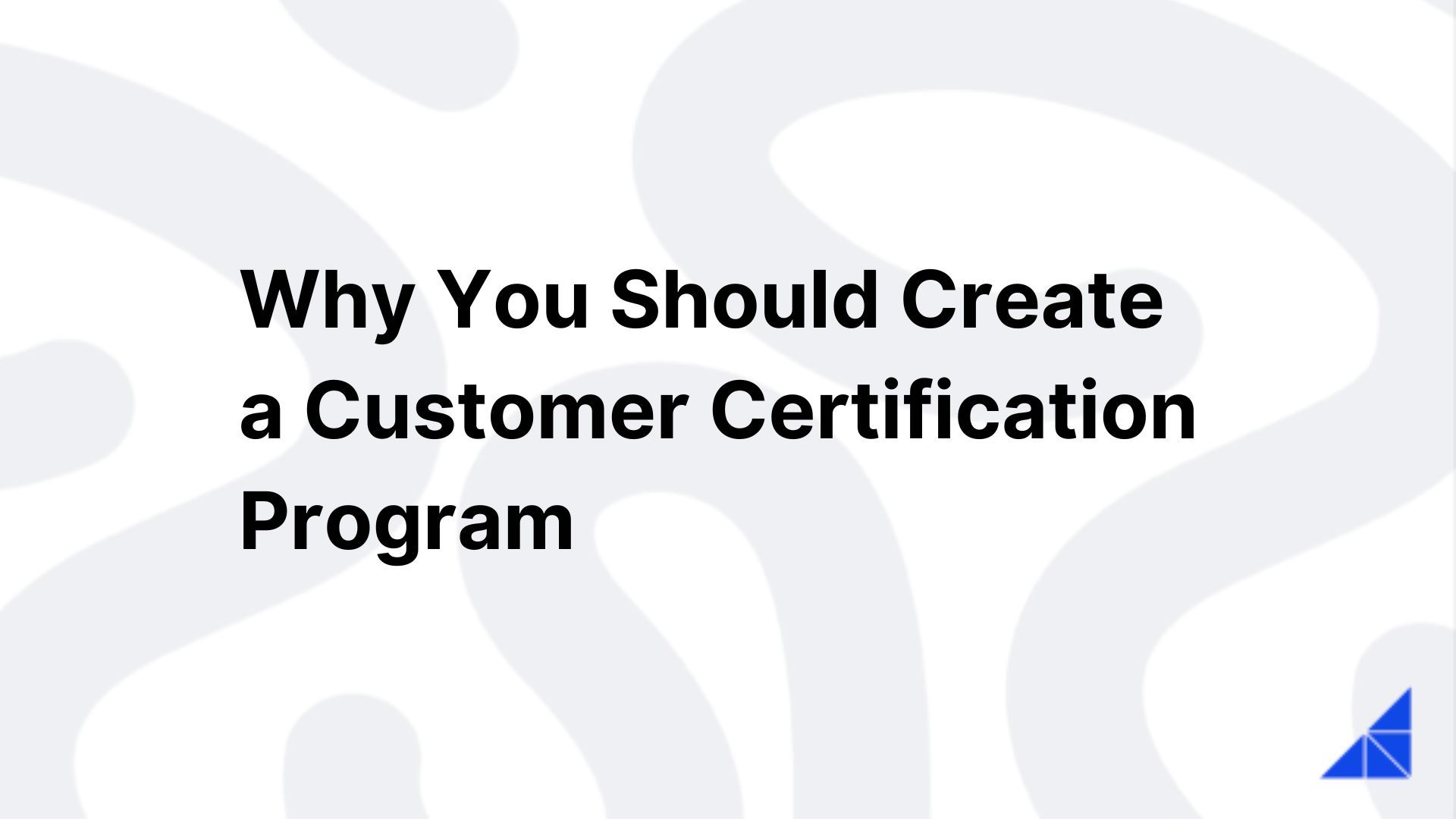 Why Create a Customer Certification Program | WorkRamp Why Create a Customer Certification Program | WorkRamp