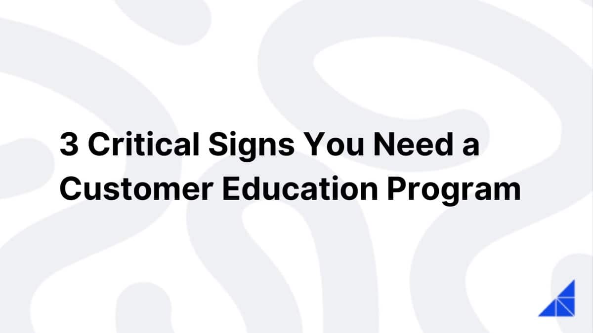 3 Critical Signs You Need A Customer Education Program Workramp